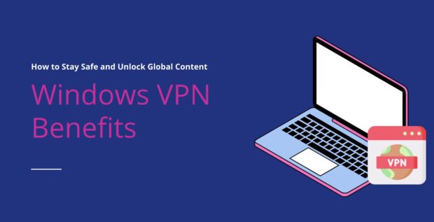 Windows VPN Benefits: How to Stay Safe and Unlock Global Content ...